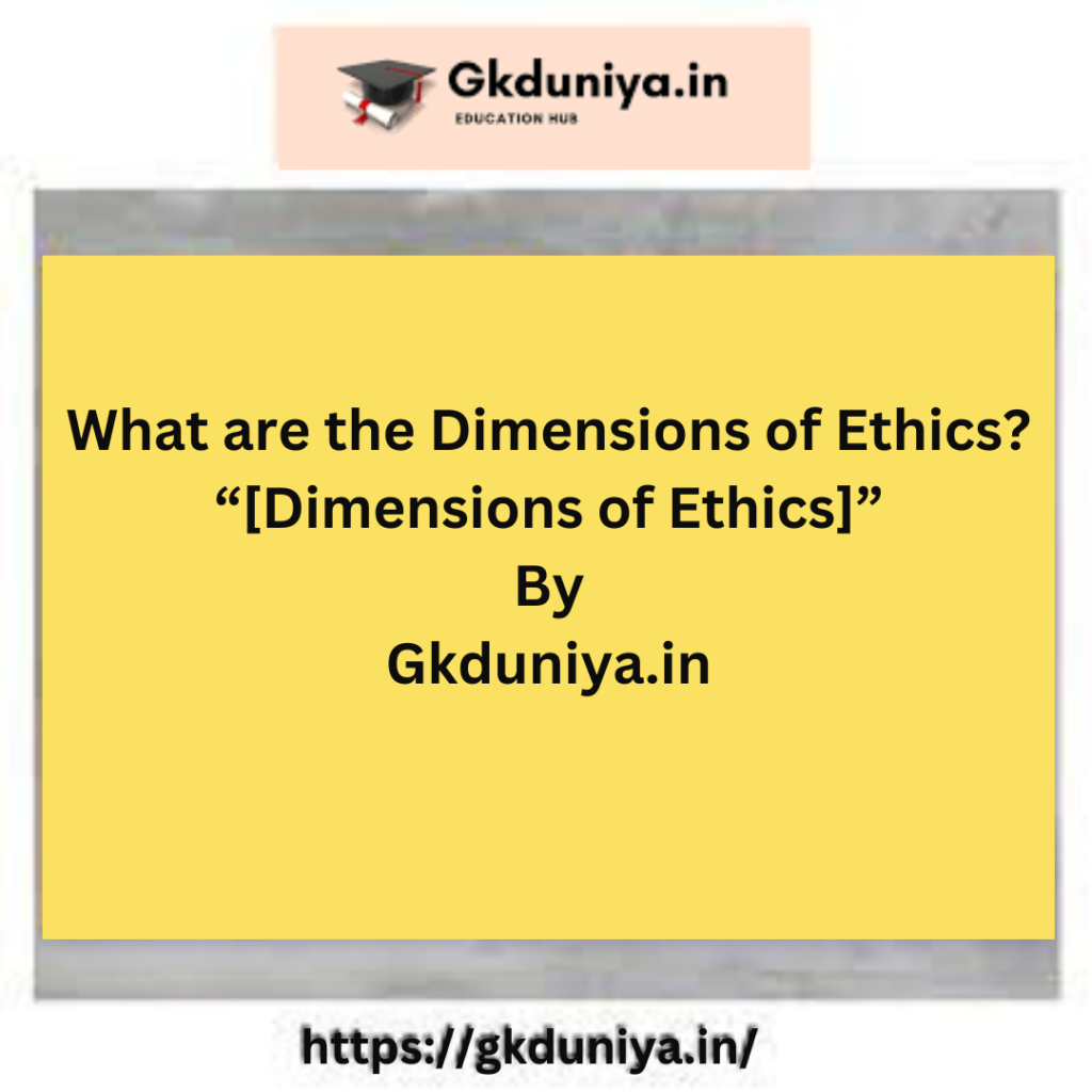 What Are The Dimensions Of Ethics? “[Dimensions Of Ethics]” | GKDuniya